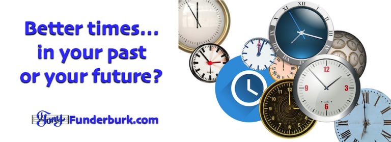 Better times - are they in your past or in your future? - Tony Funderburk